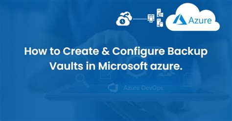 How To Create And Configure Backup Vaults In Microsoft Azure