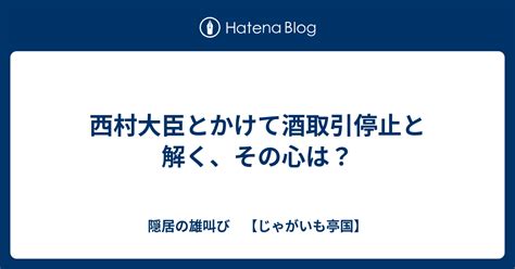 西村大臣とかけて酒取引停止と解く、その心は？ 隠居の雄叫び 【じゃがいも党】