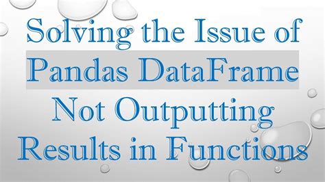 Solving The Issue Of Pandas Dataframe Not Outputting Results In