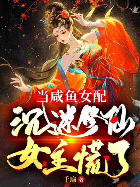 当咸鱼女配沉迷修仙女主慌了 千扇 当咸鱼女配沉迷修仙女主慌了小说全文免费在线阅读 28看书网
