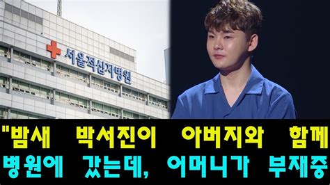 밤새 박서진이 아버지와 함께 병원에 갔는데 어머니가 부재중 전화를 수십통이나 하더군요 매니저는 위험에 빠졌고 아내는