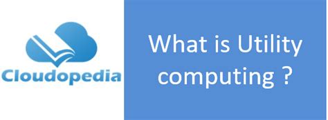 What Is Utility Computing Definition By Cloudopedia