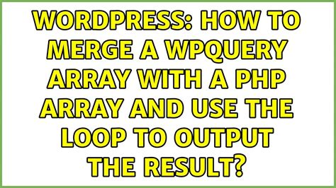 Wordpress How To Merge A Wpquery Array With A Php Array And Use The Loop To Output The Result