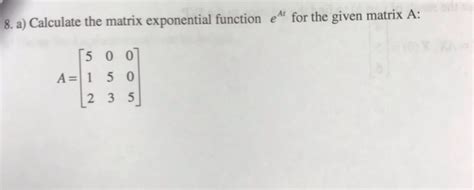 Solved 8 A Calculate The Matrix Exponential Function E For