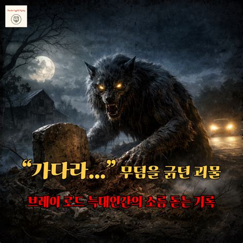 가다라” 무덤을 긁던 괴물 브레이 로드 늑대인간의 소름 돋는 기록 네이버 블로그