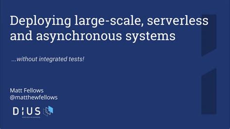 Deploying Large Scale Serverless And Asynchronous Systems Without