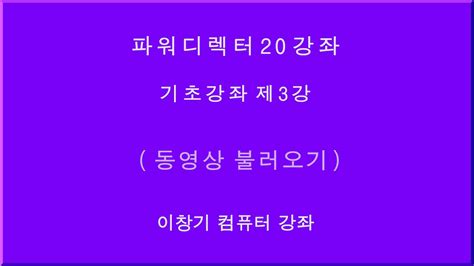 파워디렉터20 세번째강좌 동영상불러오기 Powerdirector20 Lecture 이창기강좌 Youtube