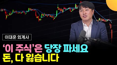 이런 주식은 당장 파세요 돈 다 잃습니다 이대훈 회계사 Youtube