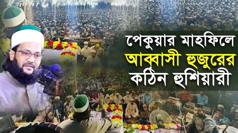 গতকাল পেকুয়ার মাহফিলে আব্বাসী হুজুরের কঠিন হুশিয়ারী। Abbadi Hujur Youtube