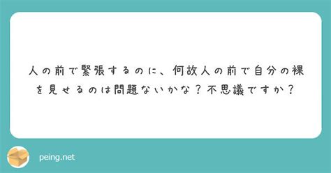 人の前で緊張するのに、何故人の前で自分の裸を見せるのは問題ないかな？不思議ですか？ Peing 質問箱