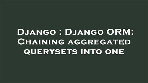 Django Django Orm Chaining Aggregated Querysets Into One Youtube