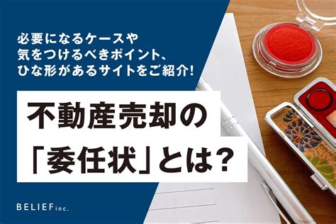 不動産売却の「委任状」とは？必要になるケースや気をつけるべきポイント、ひな形があるサイトをご紹介！ ビリーフ株式会社