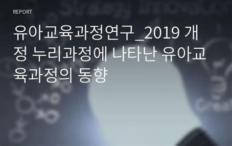 유아교육과정연구2019 개정 누리과정에 나타난 유아교육과정의 동향 레포트