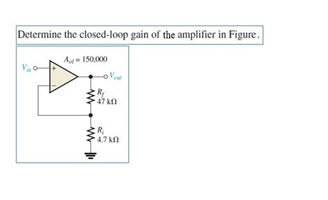 solved determine the closed loop gain of the amplifier in