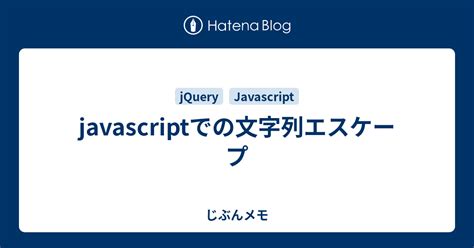 javascriptでの文字列エスケープ じぶんメモ