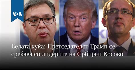 Белата куќа Претседателот Трамп се среќава со лидерите на Србија и Косово