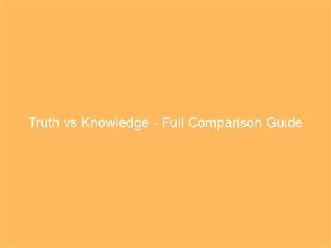 Truth Vs Knowledge Full Comparison Guide Calculators And Differences