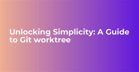 Unlocking Simplicity A Guide To Git Worktree Webkul Blog
