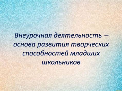 Внеурочная деятельность основа развития творческих способностей младших школьников Online