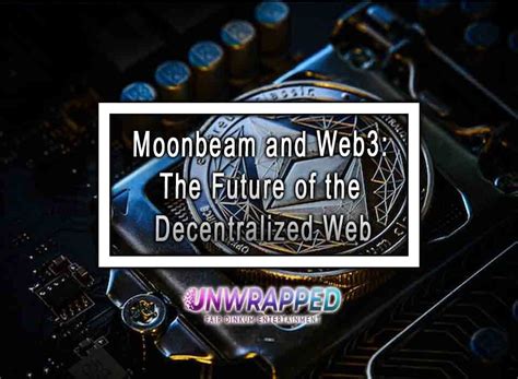 Moonbeam And Web3 The Future Of The Decentralized Web