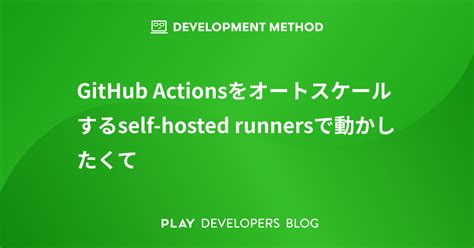 github actionsをオートスケールするself hosted runnersで動かしたくて play developers blog