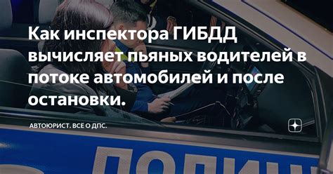 Как инспектора ГИБДД вычисляет пьяных водителей в потоке автомобилей и после остановки