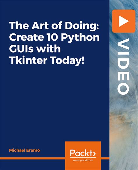The Art Of Doing Create 10 Python Guis With Tkinter Today By Packt