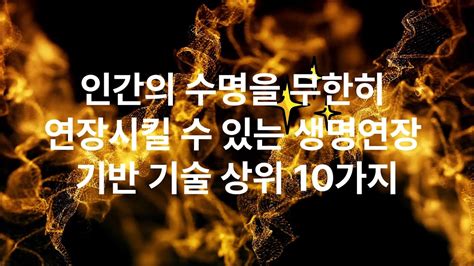 인간의 수명을 무한히 연장시킬 수 있는 생명연장 기반 기술 생명연장 수명연장 불멸의꿈 유전자편집 Crispr 줄기세포 나노기술 인공지능 재생의학 칼로리제한