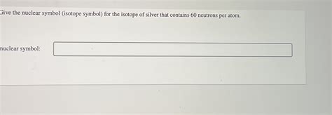 Solved Give The Nuclear Symbol Isotope Symbol ﻿for The