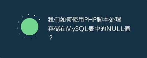 我们如何使用php脚本处理存储在mysql表中的null值？ Php教程 Php中文网
