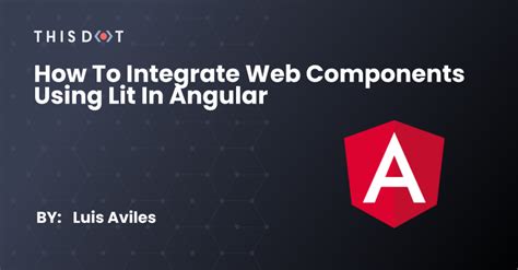 How To Integrate Web Components Using Lit In Angular This Dot Labs