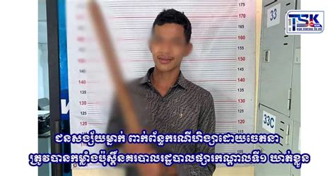 ជនសង្ស័យម្នាក់ ពាក់ព័ន្ធករណីហិង្សាដោយចេតនា ត្រូវបានកម្លាំងប៉ុស្តិ៍នគរបាលរដ្ឋបាលផ្សារកណ្ដាលទី១