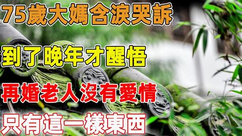 75歲大媽含淚哭訴：到了晚年才醒悟，再婚老人沒有愛情，只有這一樣東西｜禪語點悟 Youtube