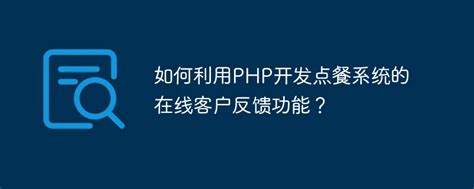 如何利用php開發點餐系統的線上客戶回饋功能? Php教程 Php中文網 如何利用php開發點餐系統的線上客戶回饋功能? Php教程 Php中文網