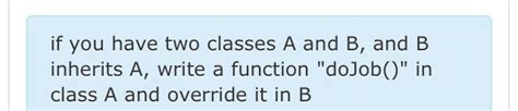 Solved If You Have Two Classes A And B And B Inherits A