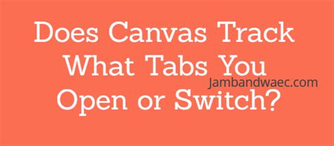 Does Canvas Track What Tabs You Open Or Switch Explained JAMB AND WAEC