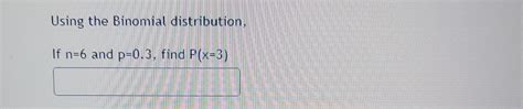 Solved Using The Binomial Distribution If N 6 And P 0 3 Chegg Com