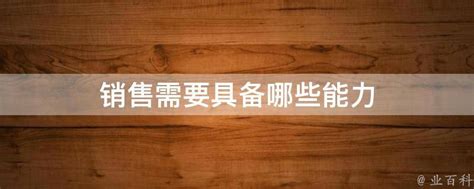 销售需要具备哪些能力 业百科