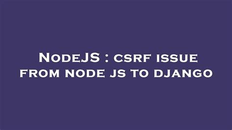Nodejs Csrf Issue From Node Js To Django Youtube