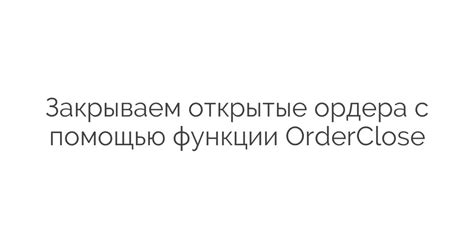 Закрываем открытые ордера с помощью функции Orderclose
