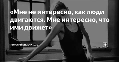«Мне не интересно как люди двигаются Мне интересно что ими движет