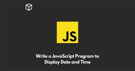 write a javascript program to display date and time programming cube