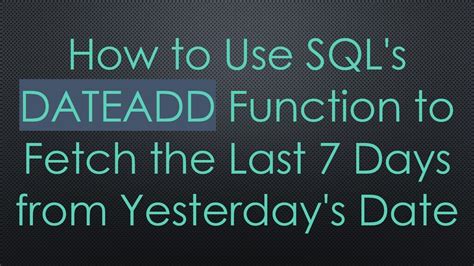 How To Use Sqls Dateadd Function To Fetch The Last 7 Days From