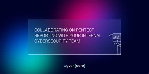 Collaborating On Pentest Reporting With Your Internal Cybersecurity Team By Cyver Cyver Core