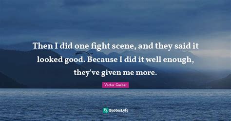 Then I Did One Fight Scene And They Said It Looked Good Because I Di