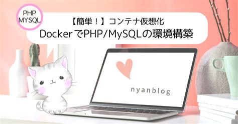 【簡単】dockerでphpとmysqlの環境構築【コンテナ仮想化】 Nyanblog ~にゃんぶろぐ~