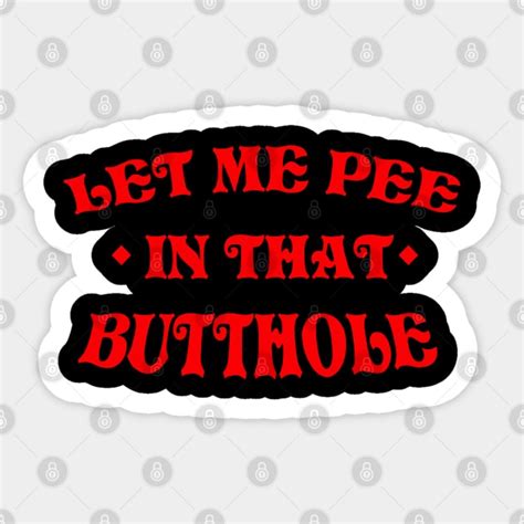 Let Me Pee In That Butthole Funny Sticker Teepublic