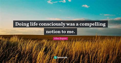 Doing Life Consciously Was A Compelling Notion To Me Quote By Allan