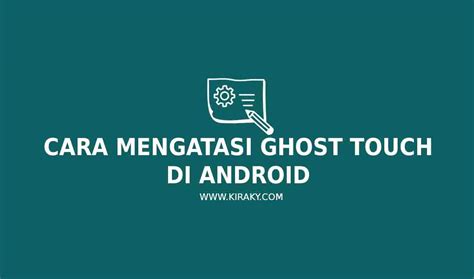 10 cara mengatasi ghost touch di android mudah dan ampuh