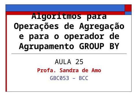 PPT Algoritmos para Operações de Agregação e para o operador de Agrupamento GROUP BY AULA 25